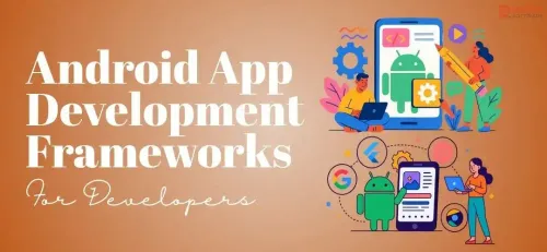 Top 8 Android App Development Frameworks For Developers