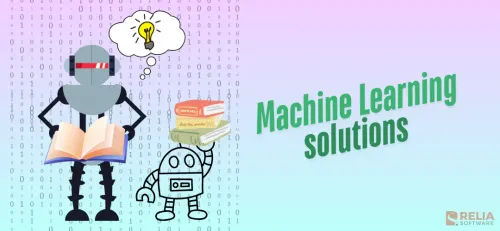Top 7 Machine Learning Solutions For Growing Your Business | Relia Software
